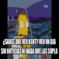 Meme Personalizado - ¿Sabes que veo kent? Veo un dia sin noticias ni ...
