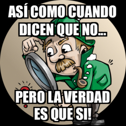 Meme Personalizado - Así como cuando dicen que no... pero la verdad es ...