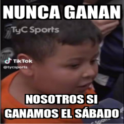 Meme Personalizado - Nunca ganan Nosotros si ganamos el sábado - 33351684