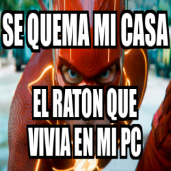 Meme Personalizado - se quema mi casa el raton que vivia en mi pc ...