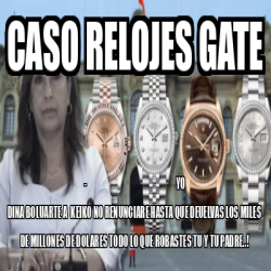 Meme Personalizado - CASO RELOJES GATE - YO DINA BOLUARTE A KEIKO NO ...