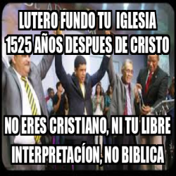 Meme Personalizado - Lutero fundo tu iglesia 1525 años despues de ...