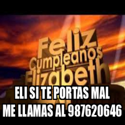 Meme Personalizado - ELI SI TE PORTAS MAL ME LLAMAS AL 987620646 - 33353179