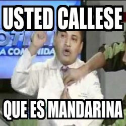 Meme Personalizado - Usted callese Que es mandarina - 33353254