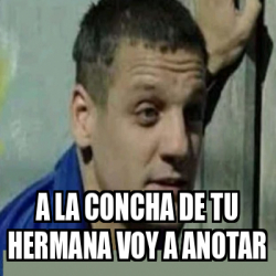Meme Personalizado - A LA CONCHA DE TU HERMANA VOY A ANOTAR - 33353296