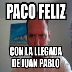 Meme Personalizado - Paco Feliz Con la llegada de Juan Pablo - 33353343