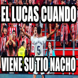 Meme Personalizado - el lucas cuando viene su tio nacho - 33353812