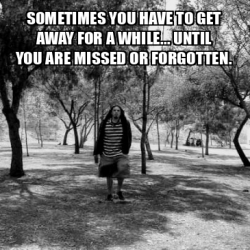 Meme Personalizado - SOMETIMES YOU HAVE TO GET AWAY FOR A WHILE ...