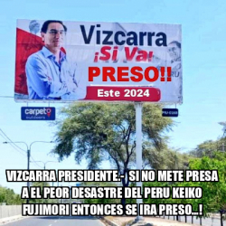 Meme Personalizado - VIZCARRA PRESIDENTE.- SI NO METE PRESA A EL PEOR DESASTRE DEL PERU KEIKO ...