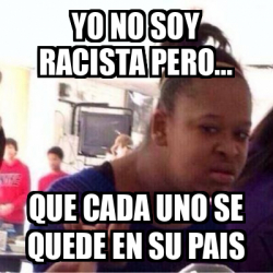 Meme Personalizado - Yo no soy racista pero... Que cada uno se quede en ...
