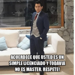 Meme Personalizado - acuerdece que usted es un simple licenciado y ...