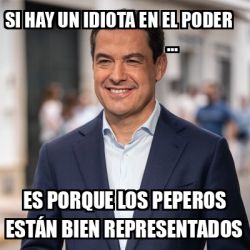 Meme Personalizado - SI HAY UN IDIOTA EN EL PODER … ES PORQUE LOS PEPEROS ESTÁN BIEN ...