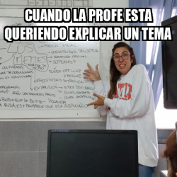 Meme Personalizado - cuando la profe esta queriendo explicar un tema ...