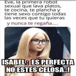 Meme Personalizado - ISABEL : ES PERFECTA NO ESTES CELOSA..! - 33357972