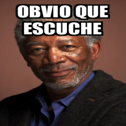 Meme Personalizado - Obvio que escuche - 33359224