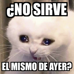 Meme Personalizado - ¿No sirve El mismo de ayer? - 33359475