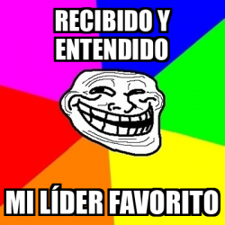 Meme Troll - Recibido y entendido Mi líder favorito - 33361165