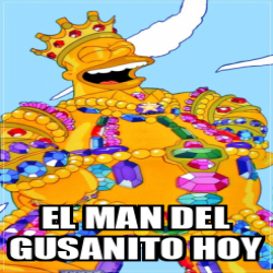 Meme Personalizado - EL MAN DEL GUSANITO HOY - 33361450