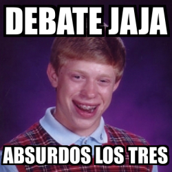 Meme Bad Luck Brian - Debate jaja Absurdos los tres - 33361746