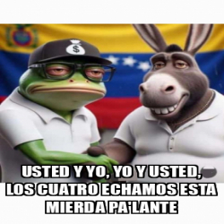 Meme Personalizado - Usted y yo, yo y usted, los cuatro echamos esta ...