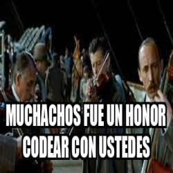 Meme Personalizado - muchachos Fue un honor codear con ustedes - 33362575