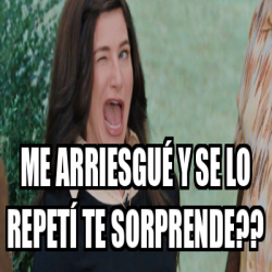 Meme Personalizado - Me arriesgué y se lo repetí te sorprende?? - 33362839