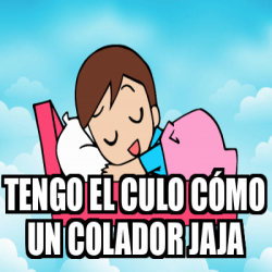 Meme Personalizado - Tengo el culo cómo un colador jaja - 33364201