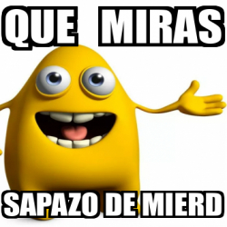 Meme Personalizado - que miras sapazo de mierd - 33365097