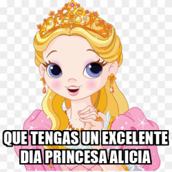 Meme Personalizado - Que tengas un excelente dia princesa Alicia - 33365140