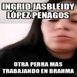 Meme Personalizado - Ingrid Jasbleidy López Penagos Otra perra mas ...
