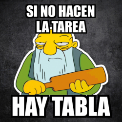 Meme Personalizado - si no hacen la tarea hay tabla - 33365644