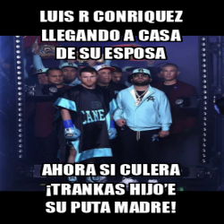 Meme Personalizado - LUIS R CONRIQUEZ LLEGANDO A CASA DE SU ESPOSA ...
