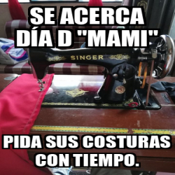 Meme Personalizado - se acerca día d "mami" pida sus costuras con ...