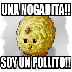 Meme Personalizado - una nogadita!! soy un pollito!! - 33366502