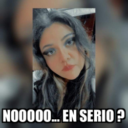 Meme Personalizado - Nooooo... en serio ? - 33367484
