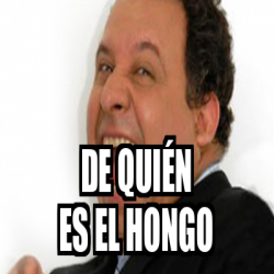 Meme Personalizado - De quién es El hongo - 33368241