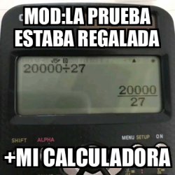 Meme Personalizado - mOD:LA PRUEBA ESTABA REGALADA +MI CALCULADORA ...
