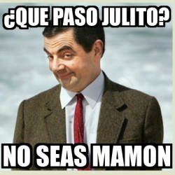 Meme Mr Bean - ¿QUE PASO JULITO? NO SEAS MAMON - 33370047