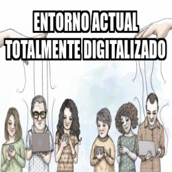Meme Personalizado - ENTORNO ACTUAL TOTALMENTE DIGITALIZADO - 33370115