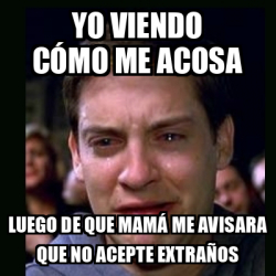 Meme crying peter parker - yo viendo cómo me acosa Luego de que mamá me ...