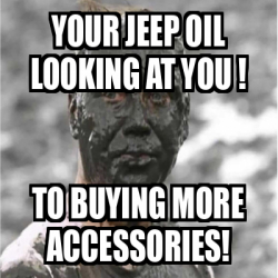 Meme Personalizado - Your jeep oil looking at you ! To buying more ...
