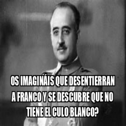 Meme Personalizado - Os imagináis que desentierran a Franco y se ...
