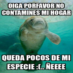 Meme Personalizado - Oiga porfavor no contamines mi hogar Queda pocos ...