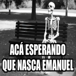 Meme Personalizado - Acá esperando que Nasca emanuel - 33371832