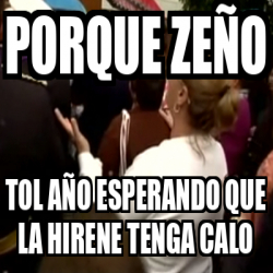 Meme Personalizado - Porque zeño Tol año esperando que la hirene tenga ...