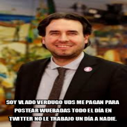 Meme Personalizado - Soy Vlado Verdugo uds me pagan para postear ...