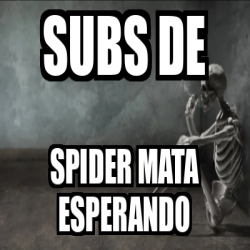 Meme Personalizado - Subs de SPIDER MATA ESperando - 33372749