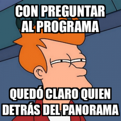 Meme Futurama Fry - Con preguntar al programa Quedó claro quien detrás del panorama - 33373203