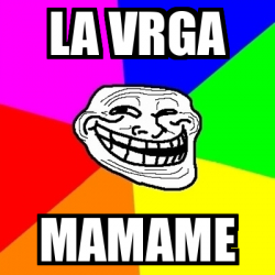 Meme Troll - la vrga mamame - 33373684