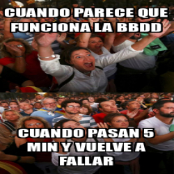 Meme Personalizado - Cuando parece que funciona la BBDD CUando pasan 5 ...